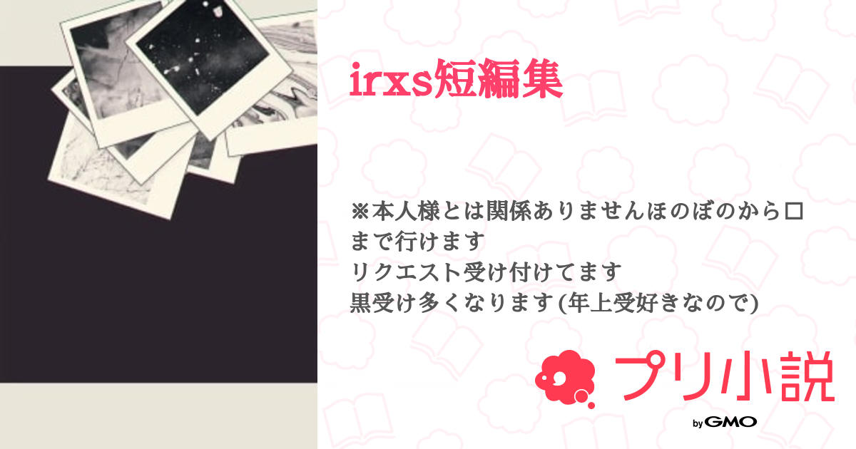 irxs短編集 - 全26話 【連載中】（いちかーびぃ🌟☁😈 @超低浮上さんの小説） | 無料スマホ夢小説ならプリ小説 byGMO
